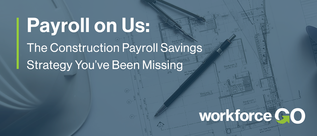 Construction Payroll Savings Strategy | Workforce Go